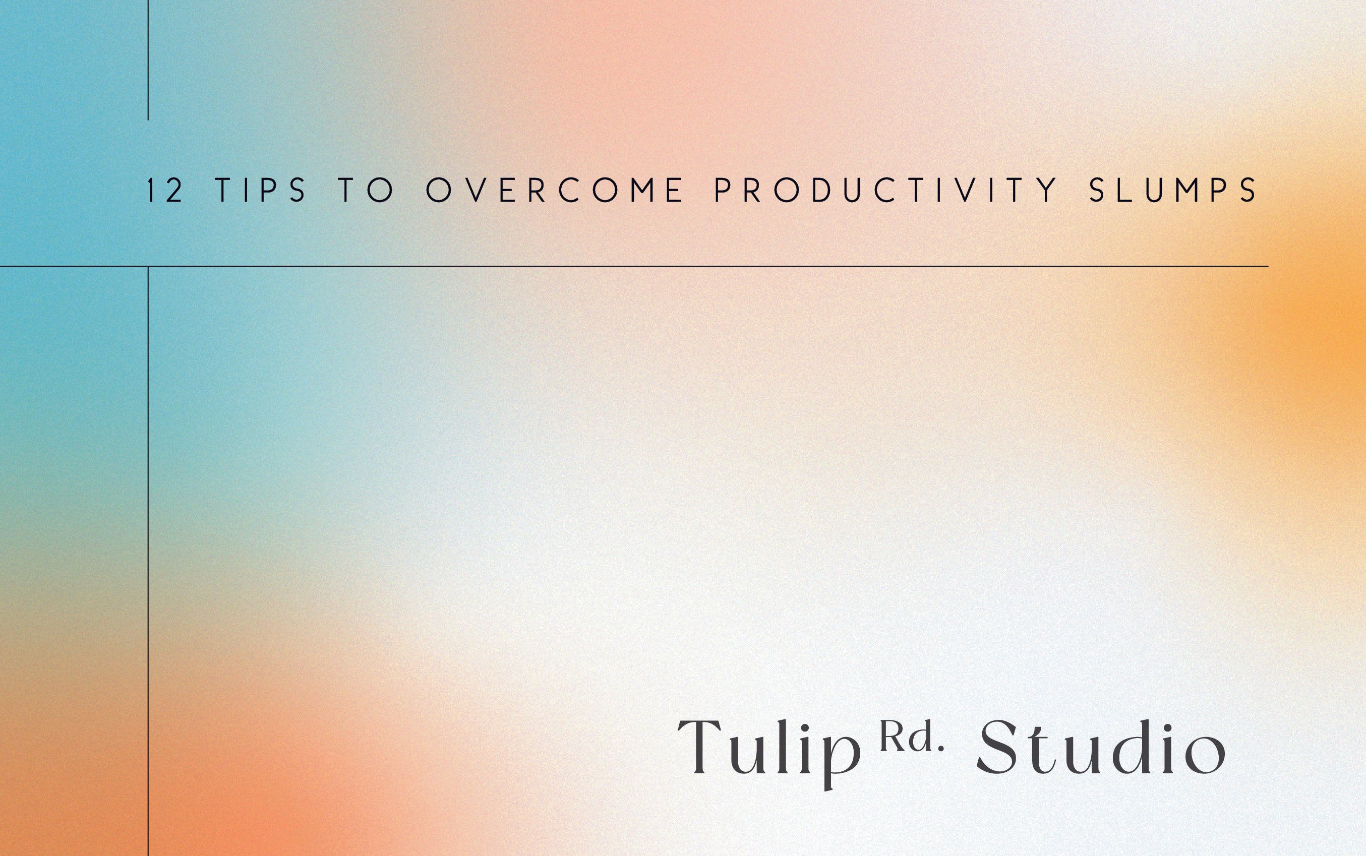 12 Tips to Overcome Productivity Slumps – Tulip Rd. Studio